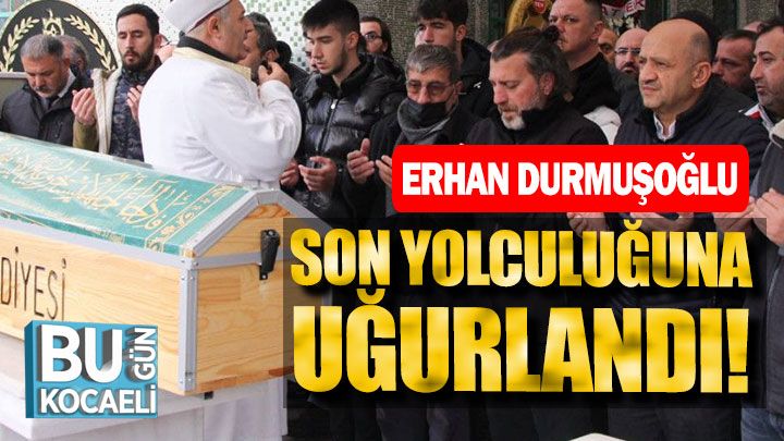 İş insanı Erhan Durmuşoğlu son yolculuğuna uğurlandı! - | Bugün Kocaeli ...