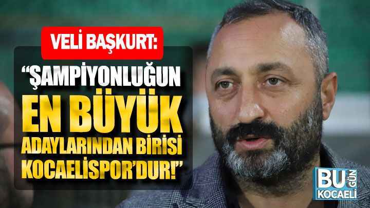 Veli Başkurt,” Şampiyonluğun en büyük adaylarından birisi Kocaelispor ...