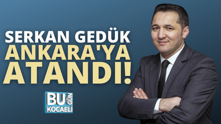 Serkan Gedük Ankara'ya atandı! - | Bugün Kocaeli Gazetesi