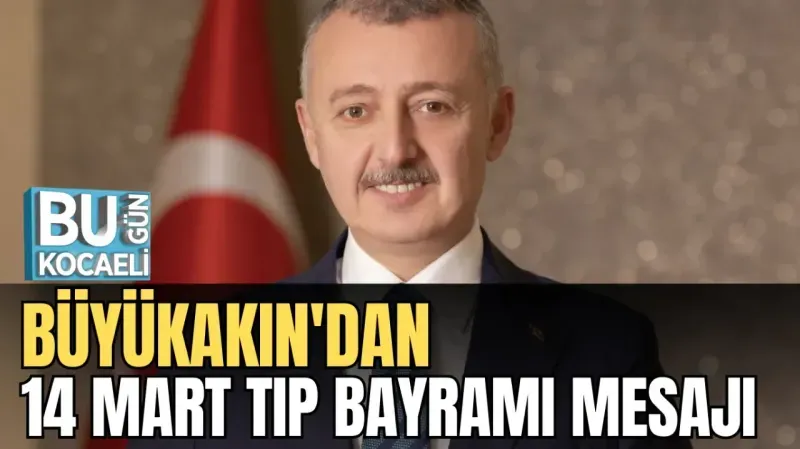 BÜYÜKAKIN'DAN 14 MART TIP BAYRAMI MESAJI - | Bugün Kocaeli Gazetesi