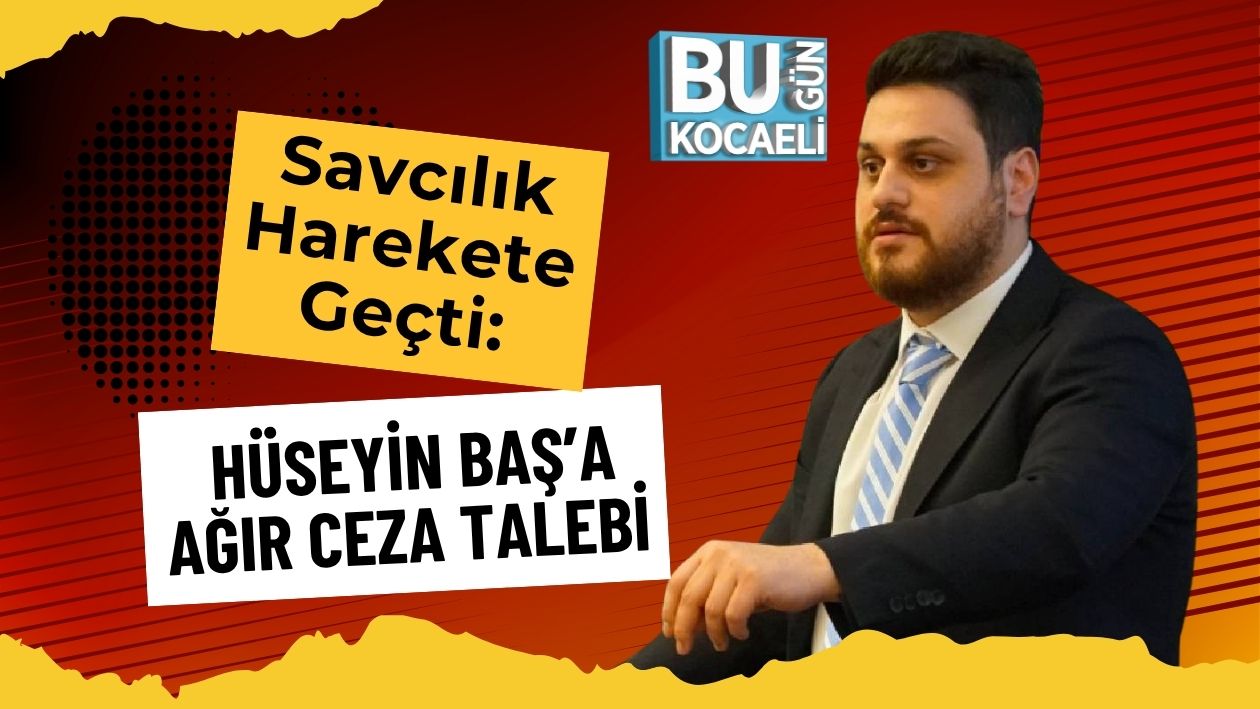 Savcılık Harekete Geçti: Hüseyin Baş’a Ağır Ceza Talebi - | Bugün ...