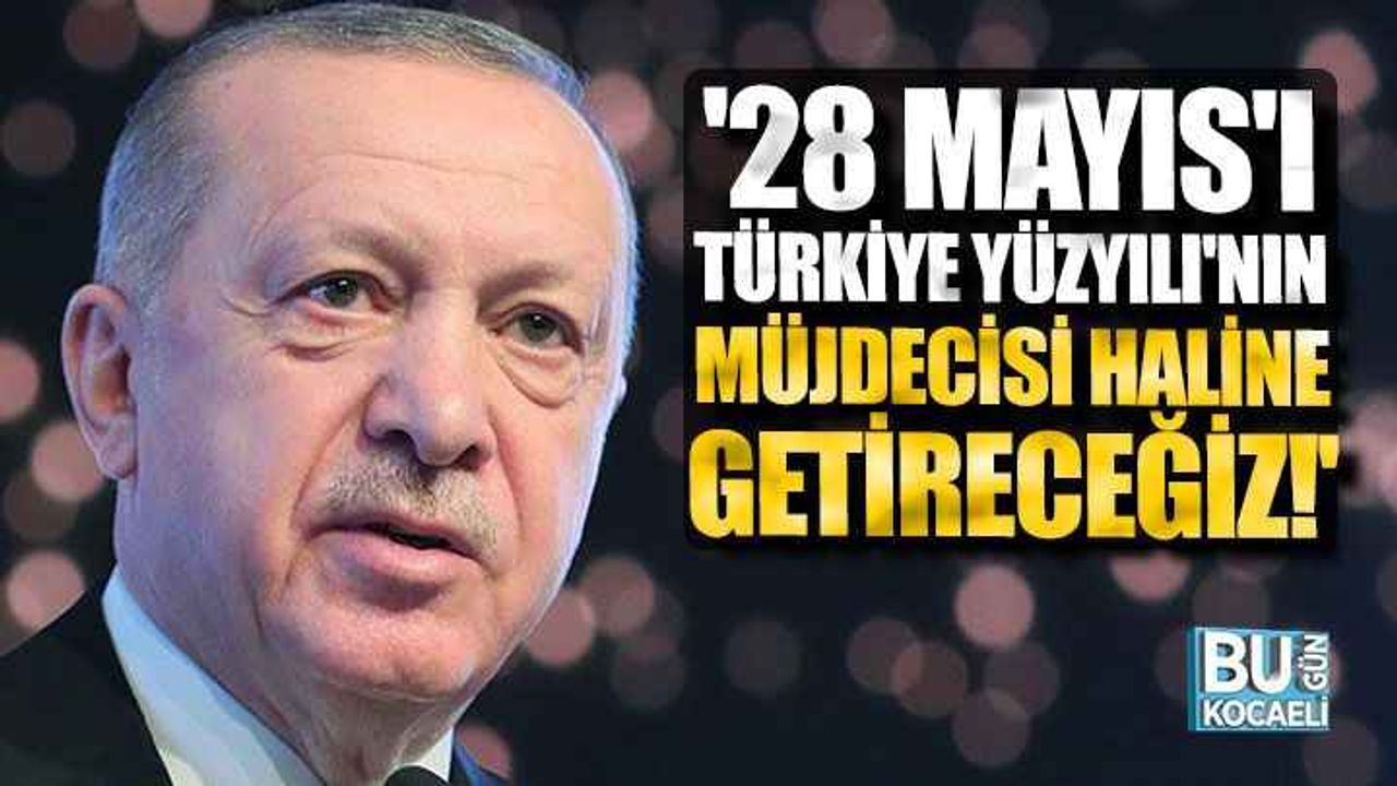 Cumhurbaşkanı Erdoğan: '28 Mayıs'ı Türkiye Yüzyılı'nın müjdecisi haline ...